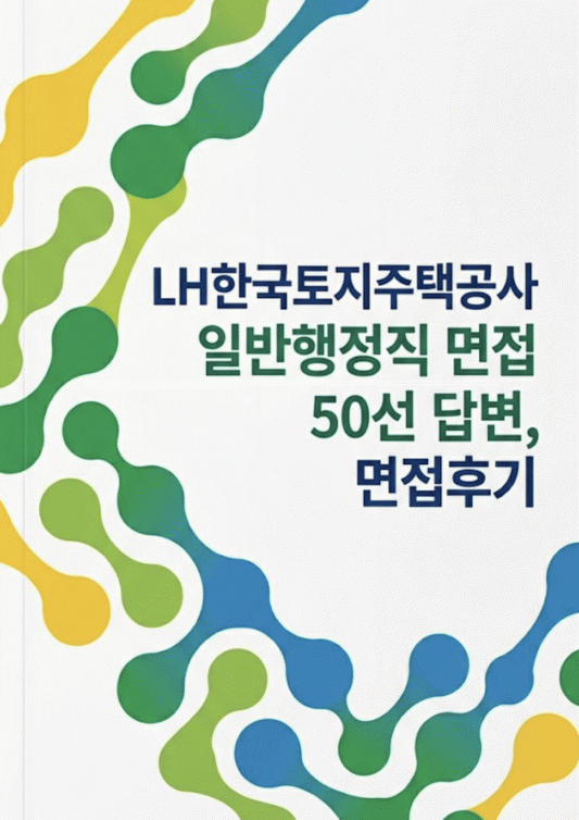 LH 한국토지주택공사 일반행정직 실제면접 후기자료] LH 한국토지주택공사 일반행정직 제 면접 기출 및 모범 답변 50선 수록