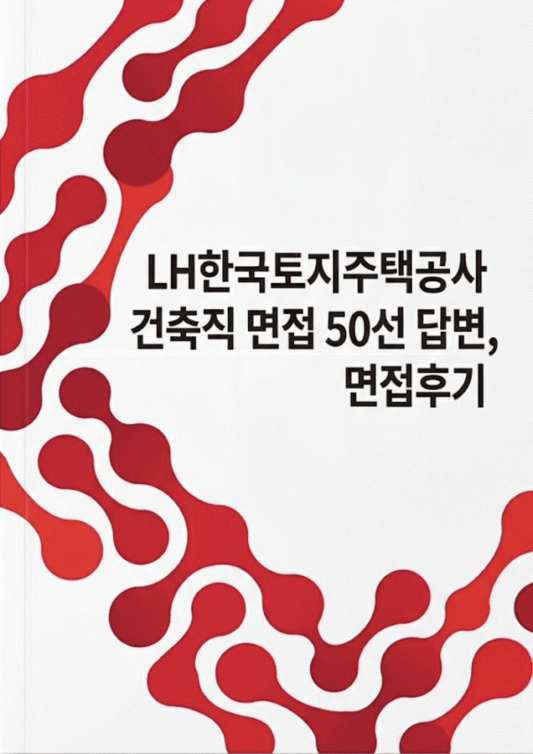 LH 한국토지주택공사 건축직 실제면접 후기자료] LH한국토지주택공사 건축직 면접 대비 50문 50답 (심층 기출 및 예상 문제) 수록