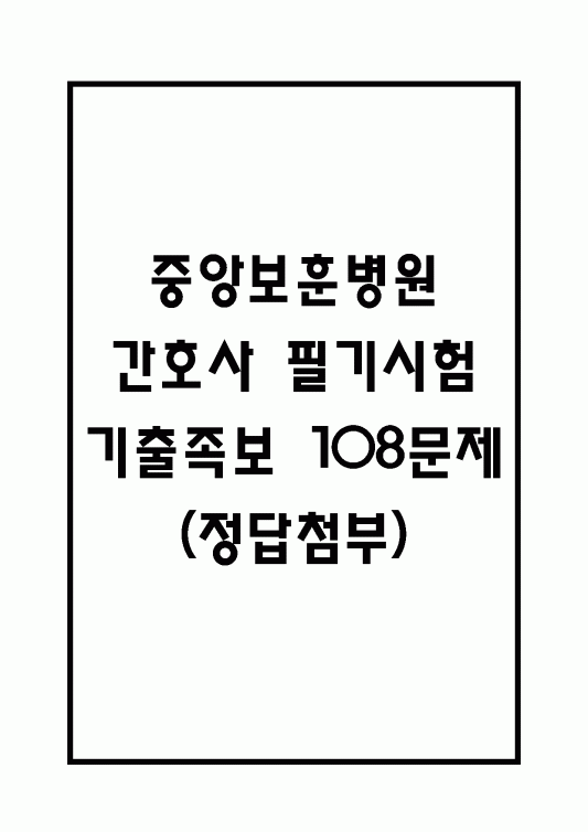 [중앙보훈병원 간호사 필기시험 기출문제 정리] 중앙보훈병원 간호사 필기시험 기출 족보 108문제 및 정답