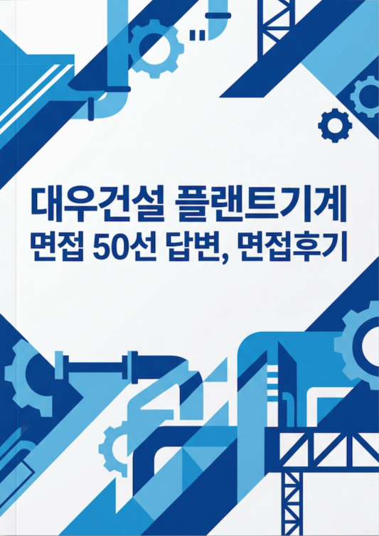 대우건설 플랜트기계 실제 면접 후기] 대우건설 플랜트기계 채용 면접 대비 완벽 자료집 (대우건설 플랜트기계 직무 면접 기출 및 예상 50문 50답)