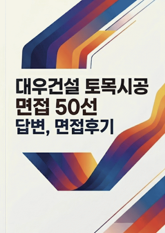 대우건설 토목시공 실제면접 기출 후기] 대우건설 토목시공 채용 면접 대비 완벽 자료집 (대우건설 토목시공 실전 면접 질문 및 모범 답변 50선)