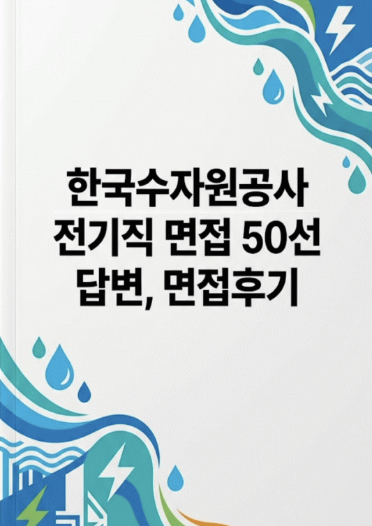한국수자원공사 전기직 실제 면접 후기] 한국수자원공사 전기직 채용 대비 완벽 자료집 [한국수자원공사 전기직 면접 대비 기출 및 예상 질문 50선 (직무 PT 및 경험/인성 면접) 답변]