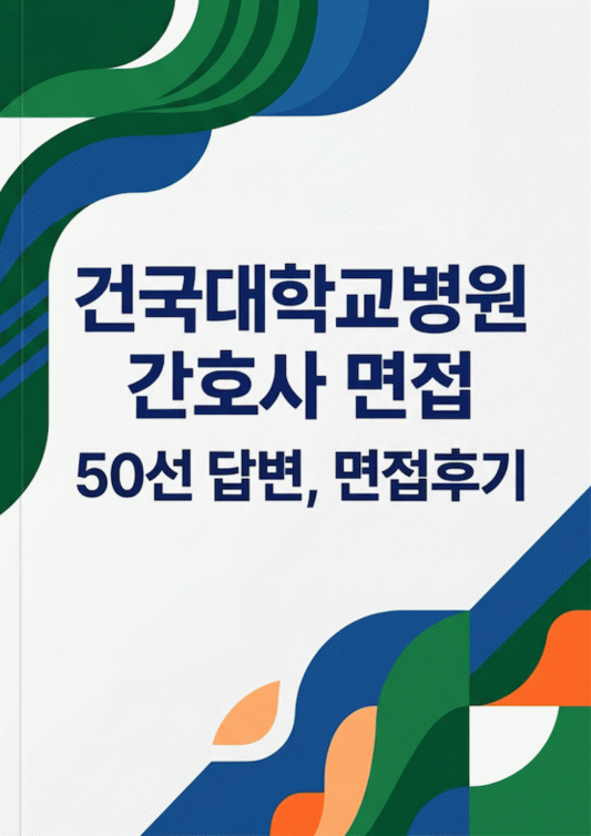 건국대학교병원 면접 후기] 건국대학교병원 핵심 면접 문항 50문항과 모범답변 (건국대학교병원 신규간호사 채용 면접 완벽 대비 자료집)