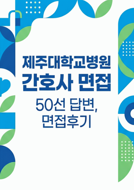 제주대학교병원 실제면접 후기] 제주대학교병원 간호사 채용 면접 대비 완벽 자료 (제주대학교병원 간호사 면접 50선 답변 면접후기)