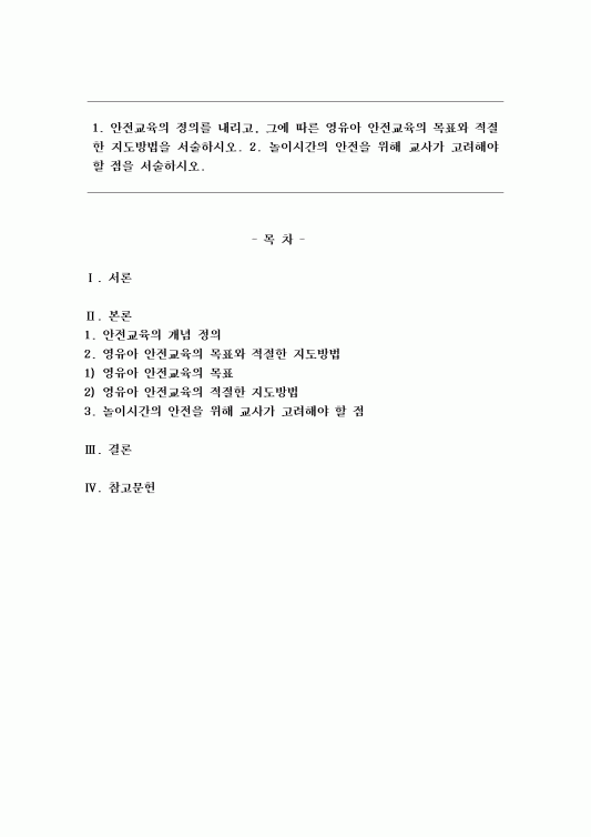 1. 안전교육의 정의를 내리고, 그에 따른 영유아 안전교육의 목표와 적절한 지도방법을 서술하시오. 2. 놀이시간의 안전을 위해 교사가 고려해야 할 점을 서술하시오.