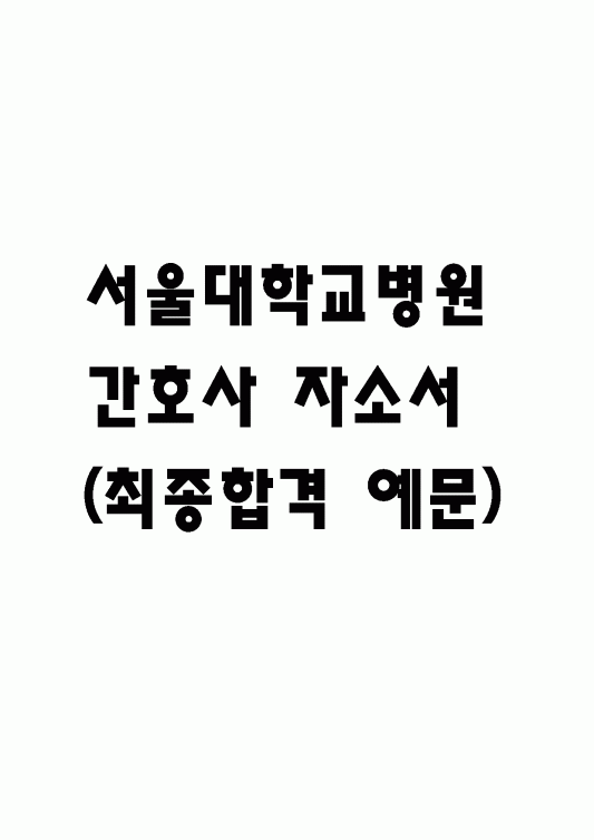 서울대학교병원 간호사 자기소개서 (최종합.격 예문) - 서울대학교병원 간호사 자소서