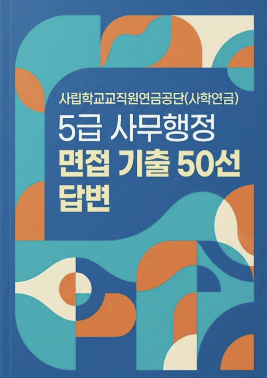 사립학교교직원연금공단 실제면접 후기] 사립학교교직원연금공단(사학연금) 5급 사무행정 면접 자료 (사립학교교직원연금공단 5급 사무행정 면접기출 50선 답변)