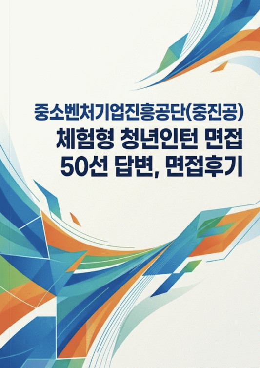 중소벤처기업진흥공단(중진공) 체험형 청년인턴 실제면접 후기] 중소벤처기업진흥공단 체험형 청년인턴 면접 예상 질문 및 모범 답변 50선 수록