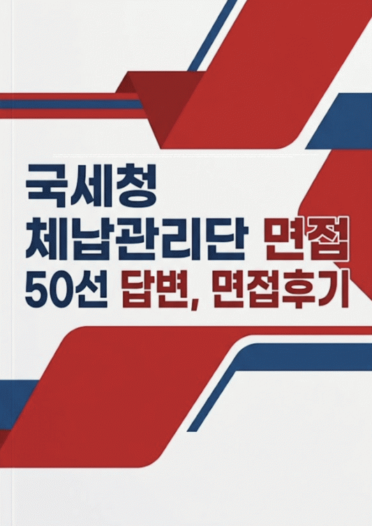 국세청 체납관리단 면집 실제후기 기출 자료집] 국세청 국세 체납관리단 기간제 근로자 채용 면접 자료 (국세청 체납관리단 실제 면접기출 50선 및 답변 수록)