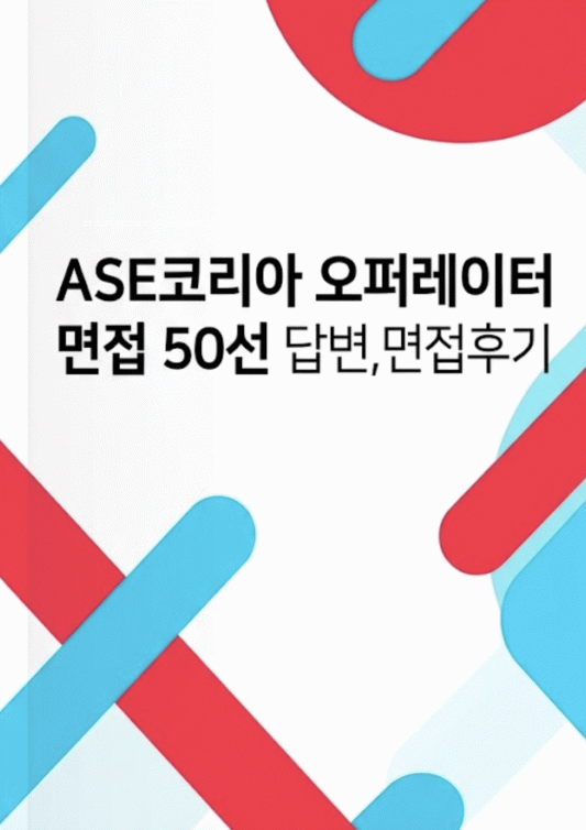 ASE코리아 오퍼레이터 실제면접 기출] ASE코리아 오퍼레이터 채용 면접 대비 완벽 자료집 (ASE코리아 오퍼레이터 실전 면접 기출문제 및 모범답변)