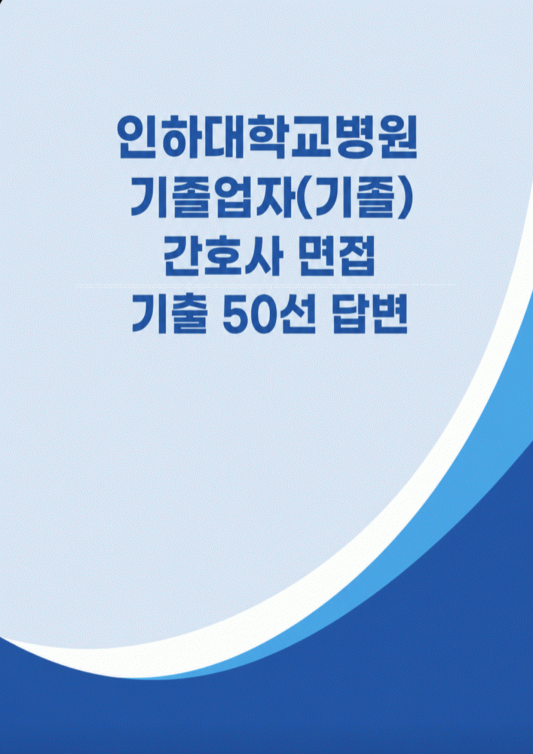 인하대학교병원 기졸간호사 실제면접 후기] 인하대학교병원 기졸업자 간호사 채용 면접 자료 (인하대학교병원 기졸업자 간호사 채용 면접 대비 50문 50답)