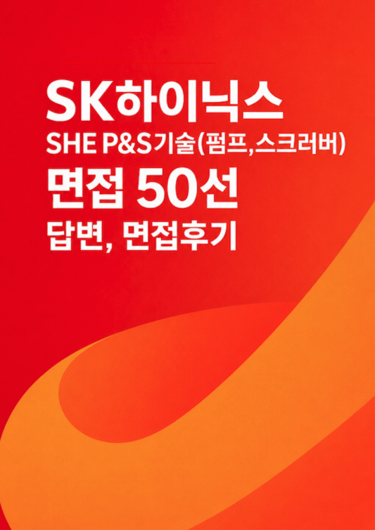 SK하이닉스 SHE P&S기술(펌프, 스크러버) 채용 실제 면접 자료] SK하이닉스 SHE P&S기술(펌프,스크러버) 면접 실전 기출 및 모범 답변 50선