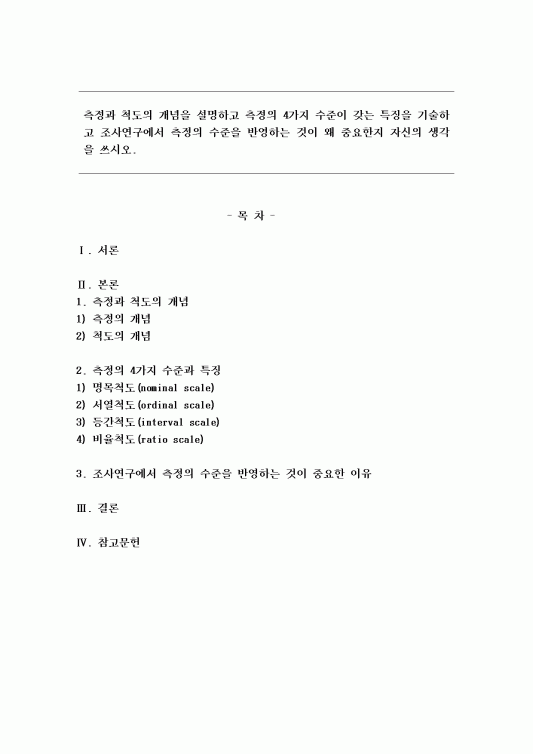 측정과 척도의 개념을 설명하고 측정의 4가지 수준이 갖는 특징을 기술하고 조사연구에서 측정의 수준을 반영하는 것이 왜 중요한지 자신의 생각을 쓰시오.