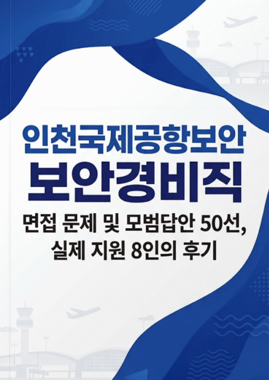 인천국제공항보안 보안경비직 실제면접 후기] 인천국제공항보안 보안경비직 실전 기출문제 50선 및 모범 답변 (인천국제공항보안 보안경비직 면접 지원 8인의 생생한 후기)
