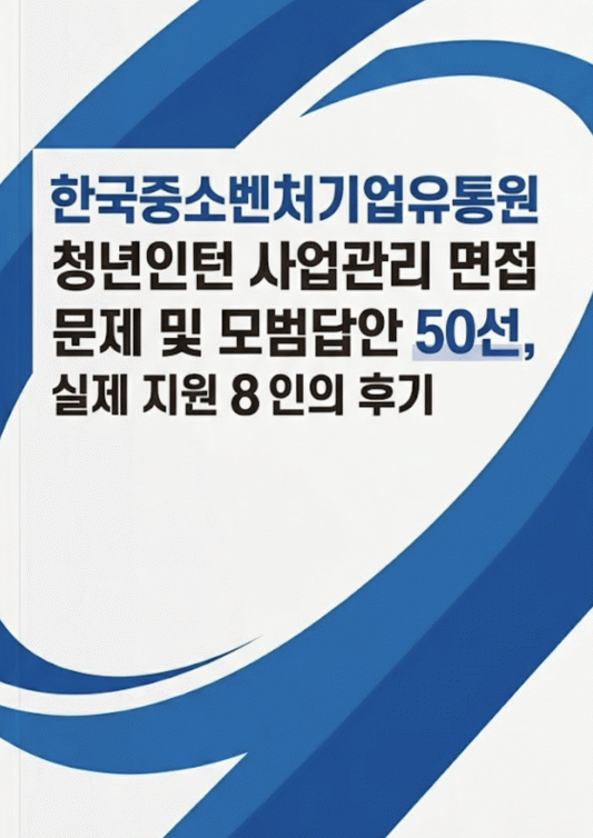 한국중소벤처기업유통원 청년인턴 실제면접 후기] 한국중소벤처기업유통원 청년인턴 사업관리 직무 면접 (한국중소벤처기업유통원 채용형 청년인턴 사업관리 직무 면접 기출 및 모범 답변 50선)