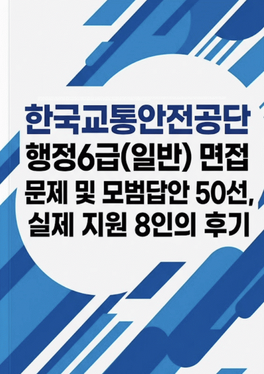 한국교통안전공단 행정6급 실제면접 후기] 한국교통안전공단 행정6급(일반) 면접 (한국교통안전공단 행정6급(일반) 면접 50선 모범 답변과 지원자 8인의 생생한 현장 후기 수록)