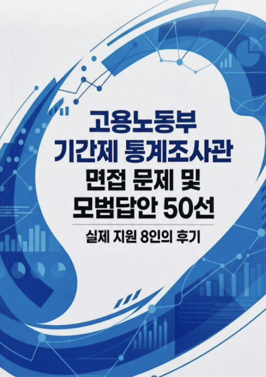 고용노동부 통계조사관 실제면접 후기] 고용노동부 기간제 통계조사관 면접 (고용노동부 기간제 통계조사관 실전 면접 기출문제 및 모범답안 50선과 8인의 실제지원자의 리얼 후기)