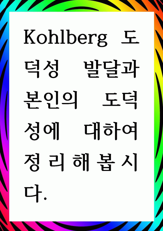 Kohlberg 도덕성 발달과 본인의 도덕성에 대하여 정리