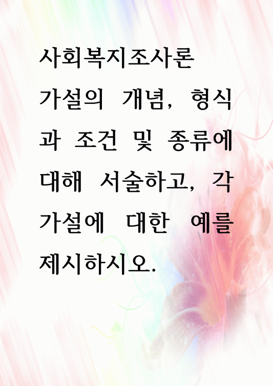 가설의 개념 형식과 조건 및 종류에 대해 서술하고 각 가설에 대한 예를 제시하시