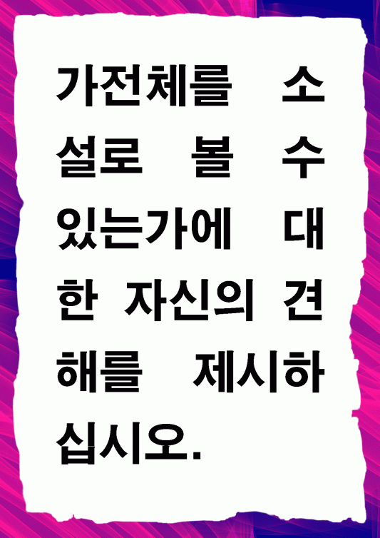 가전체를 소설로 볼 수 있는가에 대한 자신의 견해를 제시하십시오