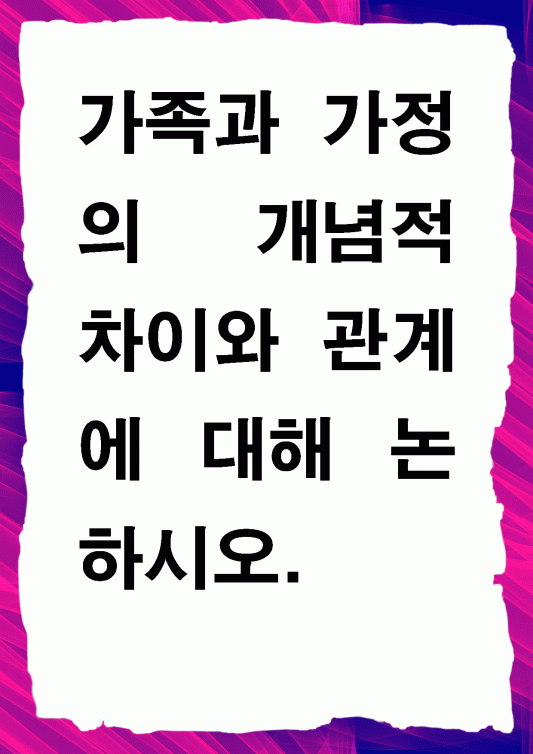 가족과 가정의 개념적 차이와 관계에 대해 논하시오