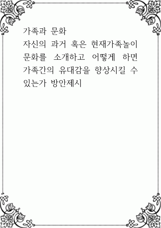 가족과 문화 자신의 과거 혹은 현재가족놀이 문화를 소개하고 어떻게 하면 가족간의