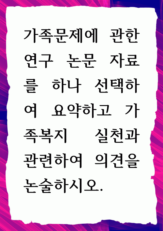 가족문제에 관한 연구 논문 자료를 하나 선택하여 요약하고 가족복지 실천과 관련하