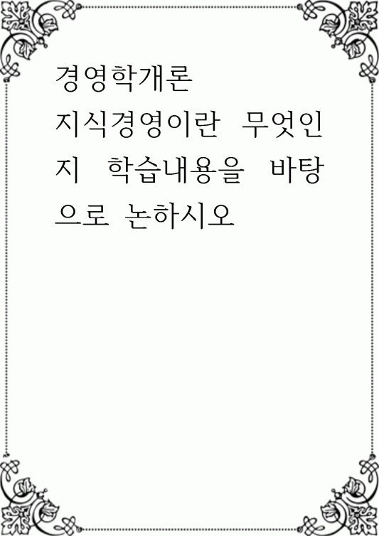 경영학개론 지식경영이란 무엇인지 학습내용을 바탕으로 논하시오