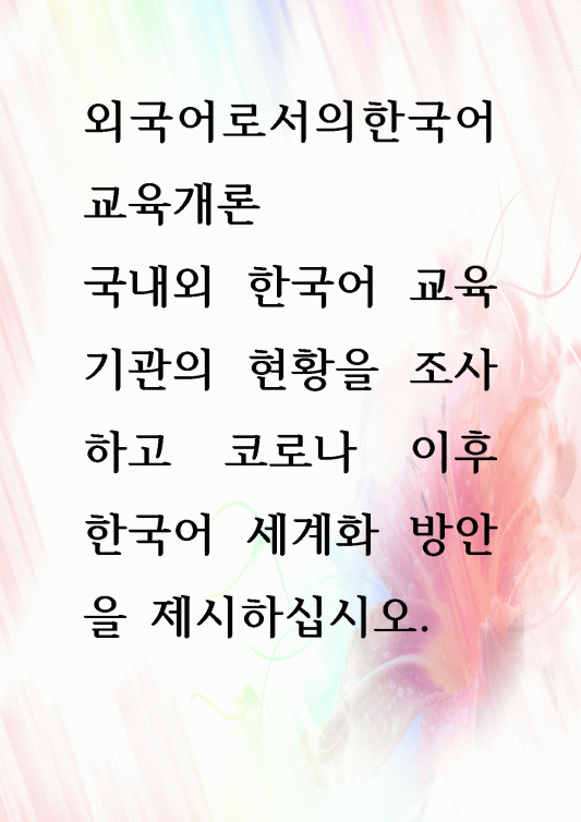국내외 한국어 교육기관의 현황을 조사하고 코로나 이후 한국어 세계화 방안을 제시