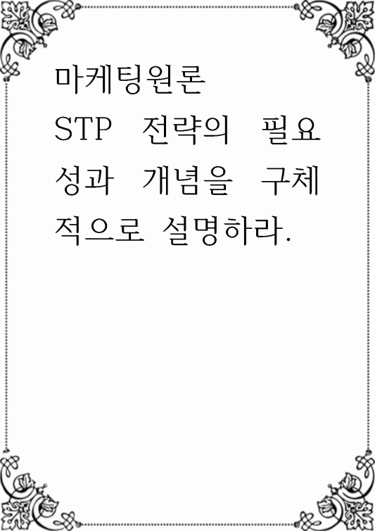 마케팅원론 STP 전략의 필요성과 개념을 구체적으로 설명하라