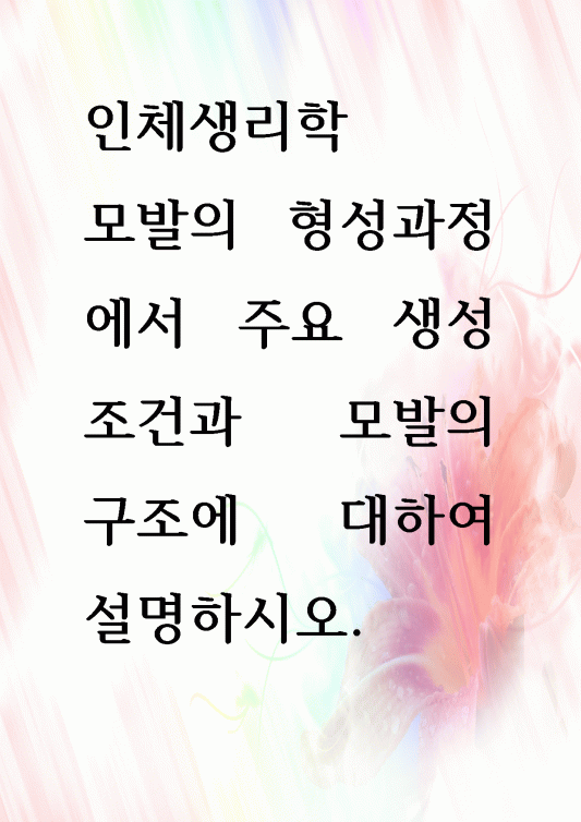모발의 형성과정에서 주요 생성 조건과 모발의 구조에 대하여 설명하시오