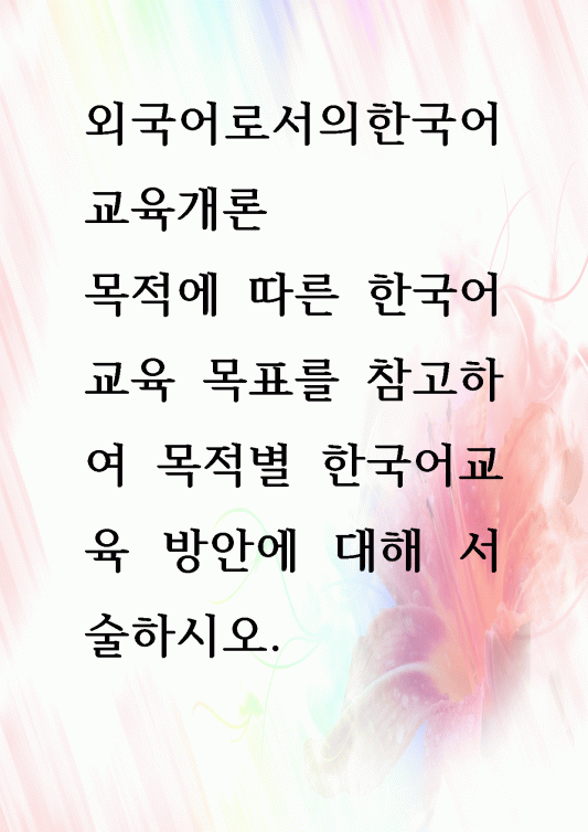 목적에 따른 한국어교육 목표를 참고하여 목적별 한국어교육 방안에 대해 서술하시