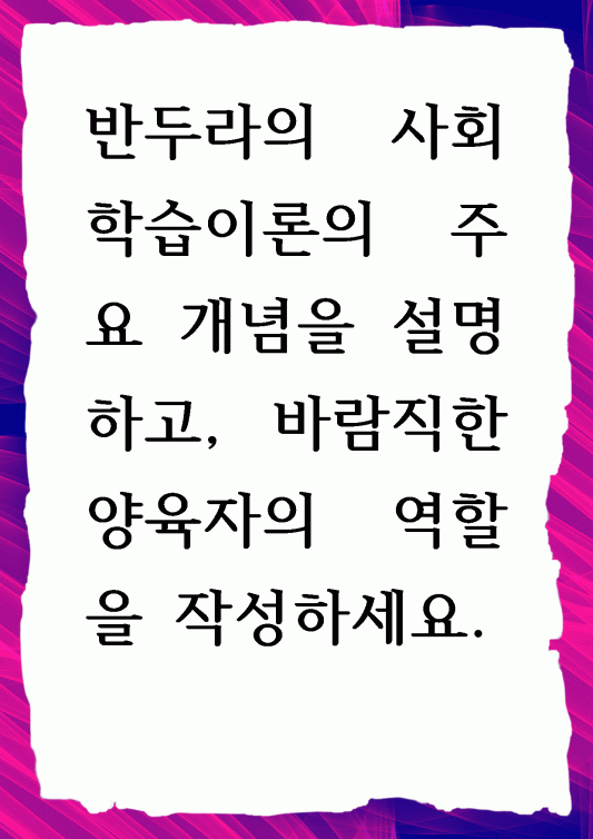 반두라의 사회학습이론의 주요 개념을 설명하고 바람직한 양육자의 역할