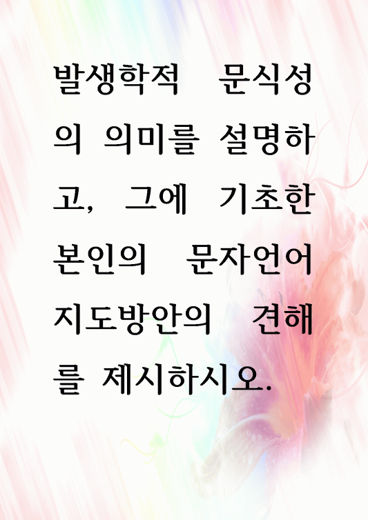 발생학적 문식성의 의미를 설명하고 그에 기초한 본인의 문자언어 지도방안의 견해