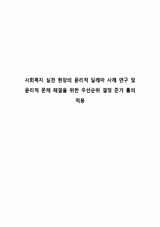 사회복지 실천 현장의 윤리적 딜레마 사례 연구 및 윤리적 문제 해결을 위한 우선순위 결정 준거 틀의 적용