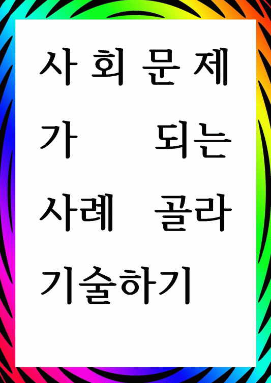 사회문제가 되는 사례 골라 기술하기