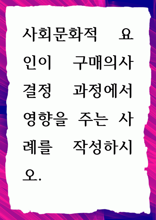 사회문화적 요인이 구매의사결정 과정에서 영향을 주는 사례를 작성