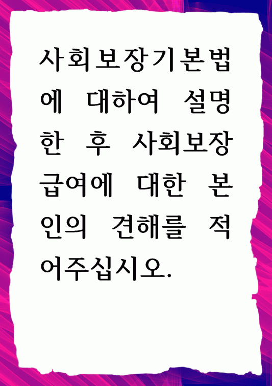 사회보장기본법에 대하여 설명한 후 사회보장급여에 대한 본인의 견해를 적어주십시