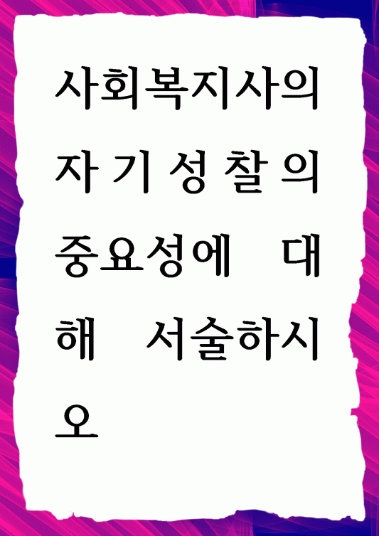 사회복지사의 자기성찰의 중요성에 대해 서술