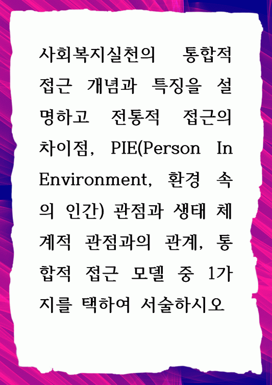사회복지실천의 통합적 접근 개념과 특징을 설명하고 전통적 접근의 차이점 PIE 관