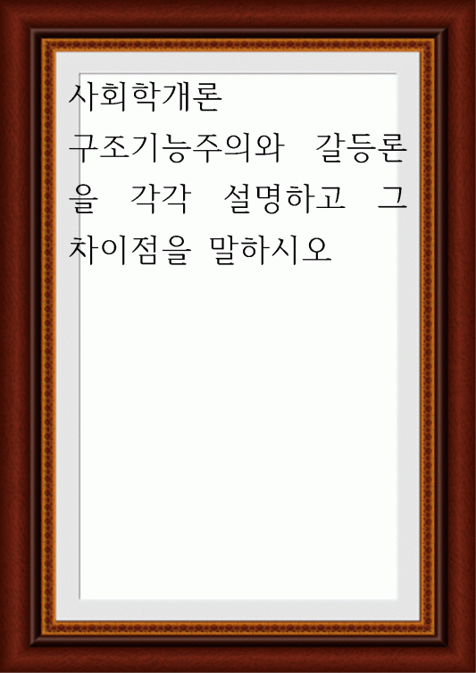 사회학개론 구조기능주의와 갈등론을 각각 설명하고 그 차이점을 말하시오