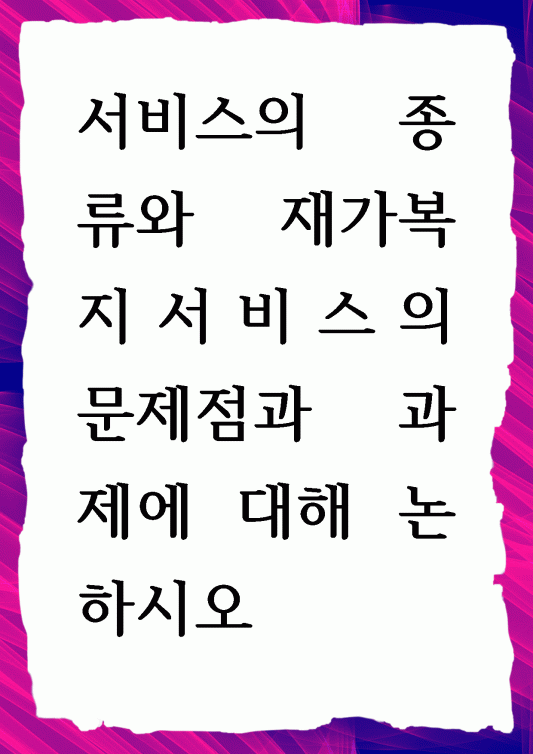 서비스의 종류와 재가복지서비스의 문제점과 과제