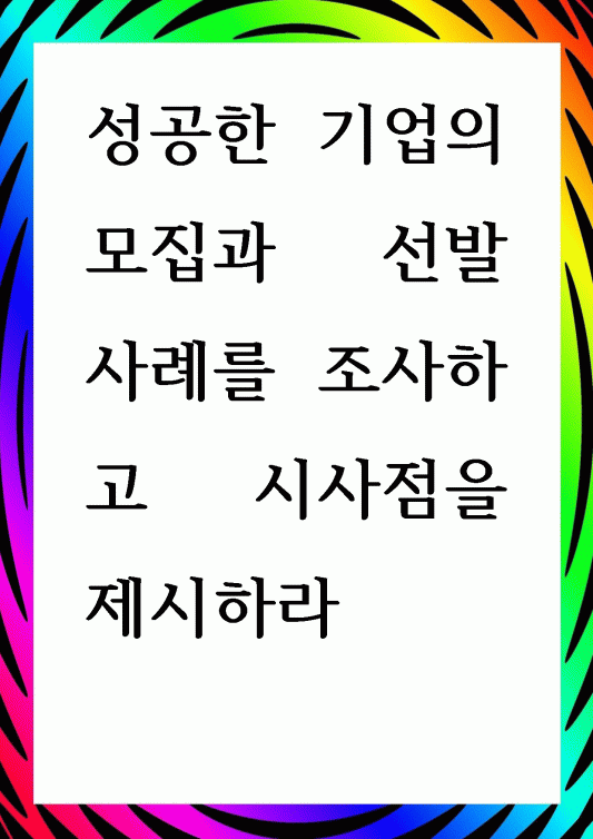 성공한 기업의 모집과 선발 사례를 조사하고 시사점