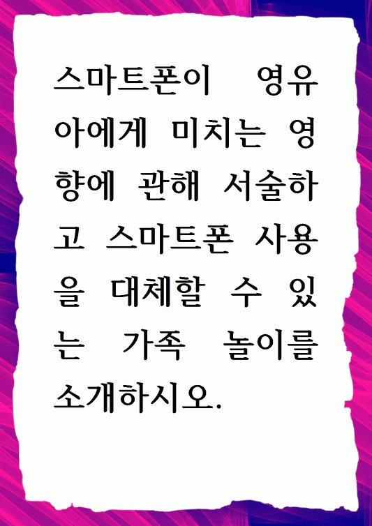 스마트폰이 영유아에게 미치는 영향에 관해 서술하고 스마트폰 사용을 대체할 수 있