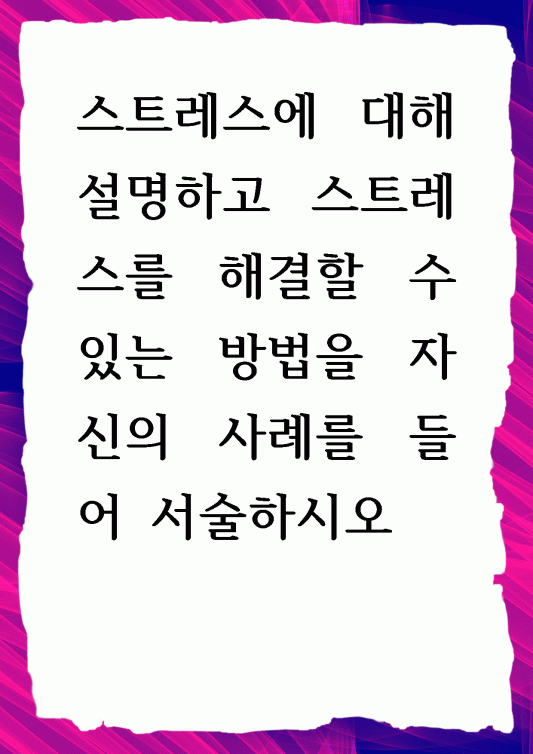 스트레스에 대해 설명하고 스트레스를 해결할 수 있는 방법을 자신의 사례를 들어