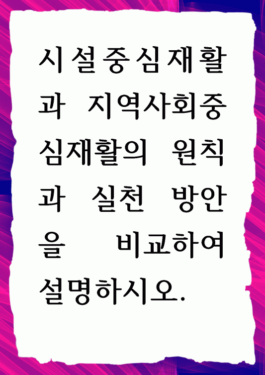 시설중심재활과 지역사회중심재활의 원칙과 실천 방안을 비교하여 설명