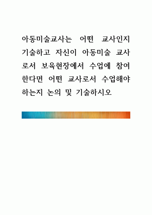 아동미술교사는 어떤 교사인지 기술하고 자신이 아동미술 교사로서 보육현장에서 수