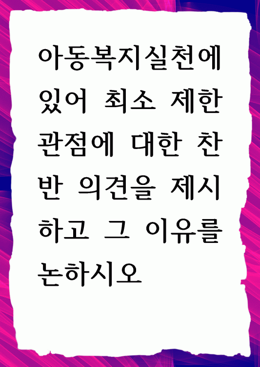 아동복지실천에 있어 최소 제한 관점에 대한 찬반 의견을 제시하고 그 이유를 논하