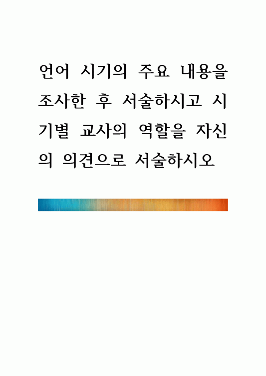 언어 시기의 주요 내용을 조사한 후 서술하시고 시기별 교사의 역할을 자신의 의견