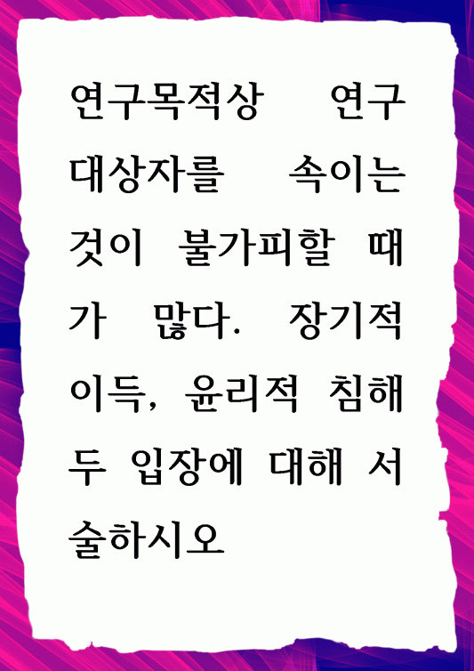 연구목적상 연구 대상자를 속이는 것이 불가피할 때가 많다 장기적 이득 윤리적 ħ